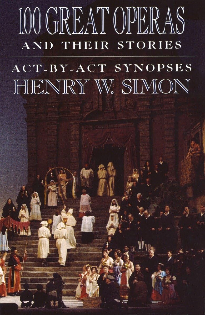 100 Great Operas And Their Stories: Act-By-Act Synopses: Simon, Henry W ...