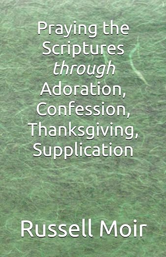 Praying the Scriptures through Adoration, Confession, Thanksgiving ...
