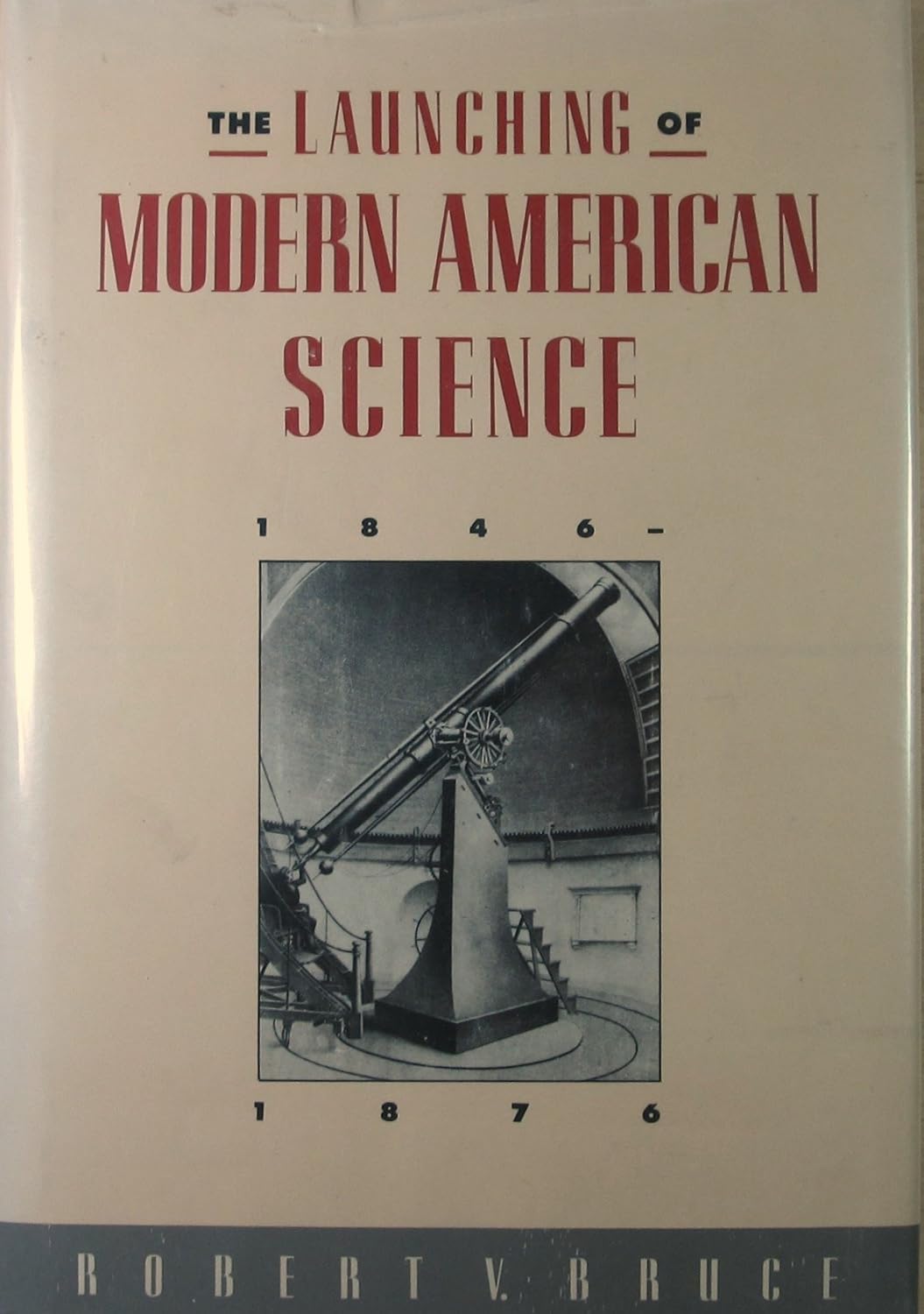 The Launching of Modern American Science 1846-1876: Bruce, Robert V ...