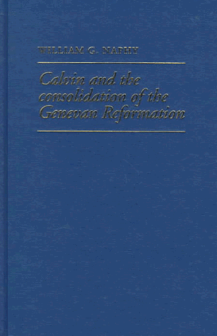Calvin and the Consolidation of the Genevan Reformation: Naphy, William ...