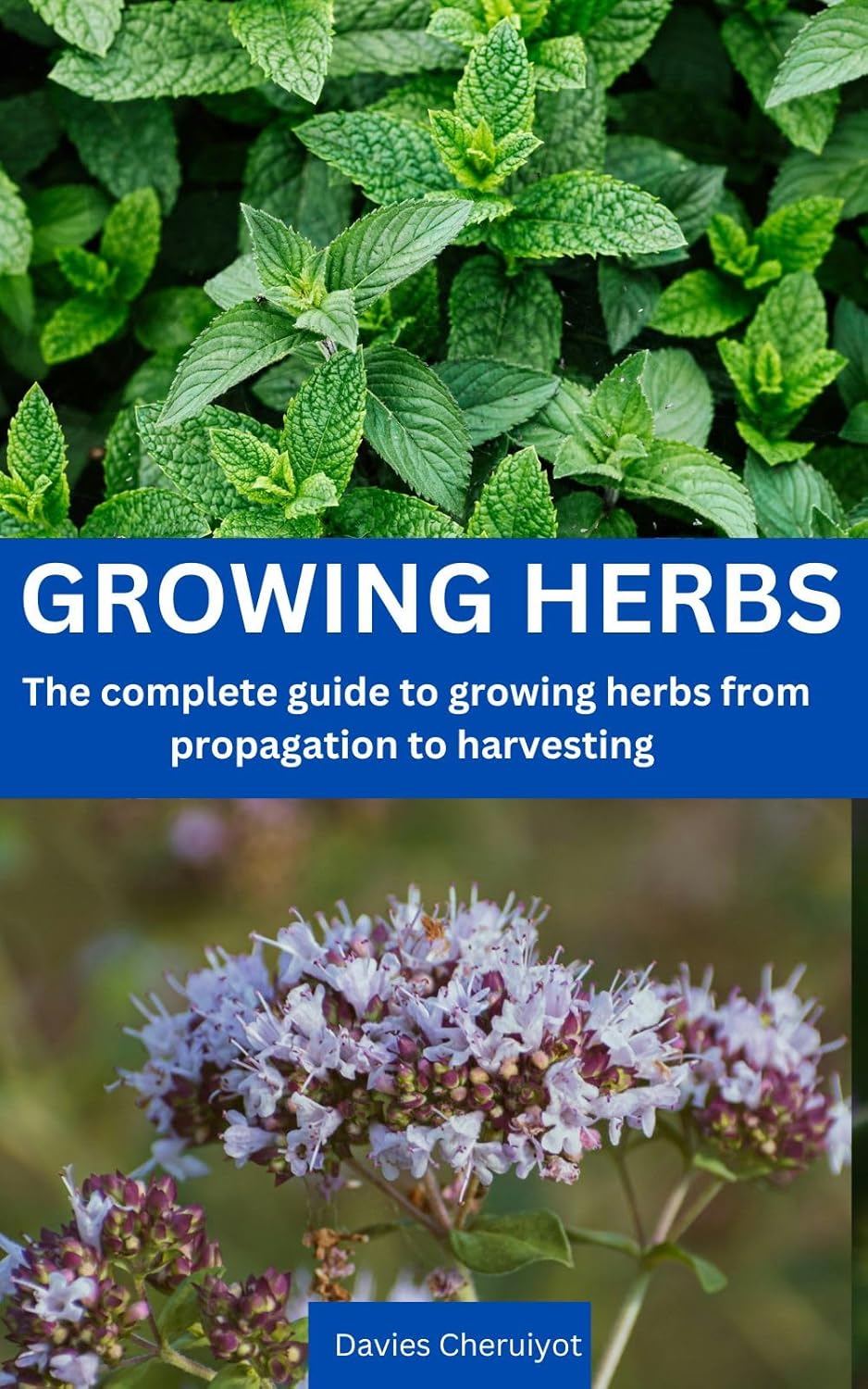 GROWING HERBS : The complete guide to growing herbs from propagation to ...