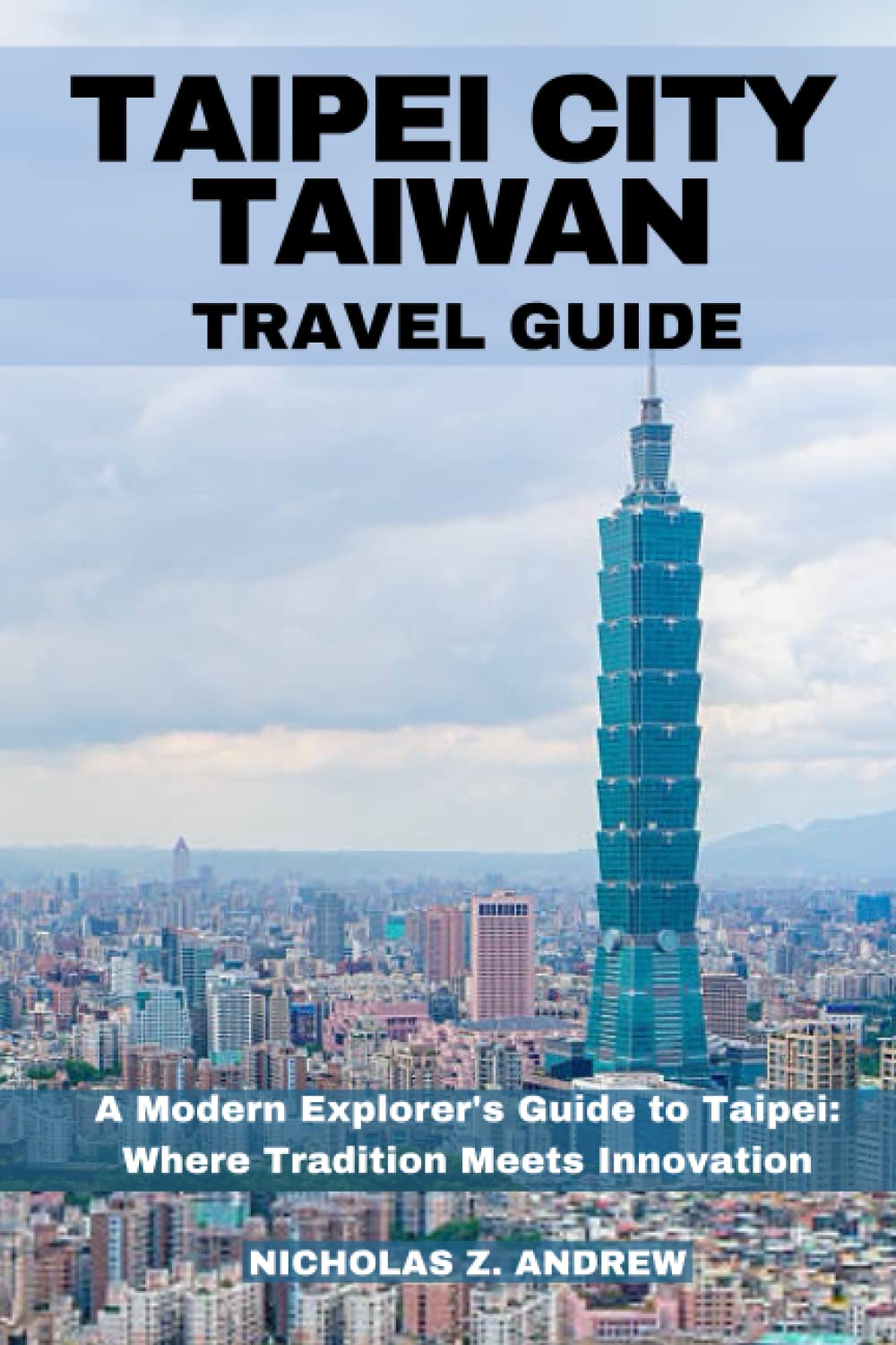 Taipei City Taiwan Travel Guide Book 2023: A Moderns Explorer Guide To ...
