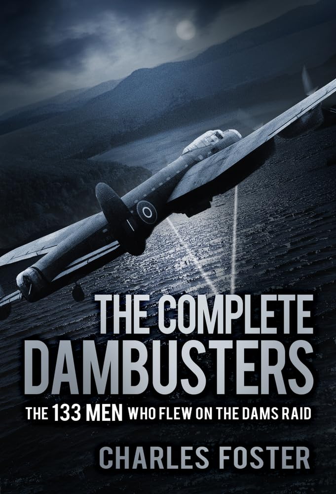 The Complete Dambusters: The 133 Men Who Flew on the Dams Raid: Amazon ...