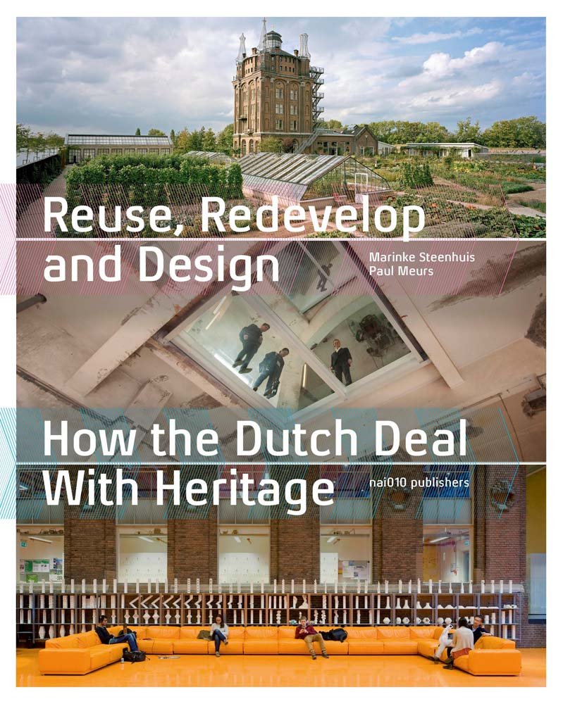 Reuse, Redevelop and Design: How the Dutch Deal with Heritage: Meurs ...