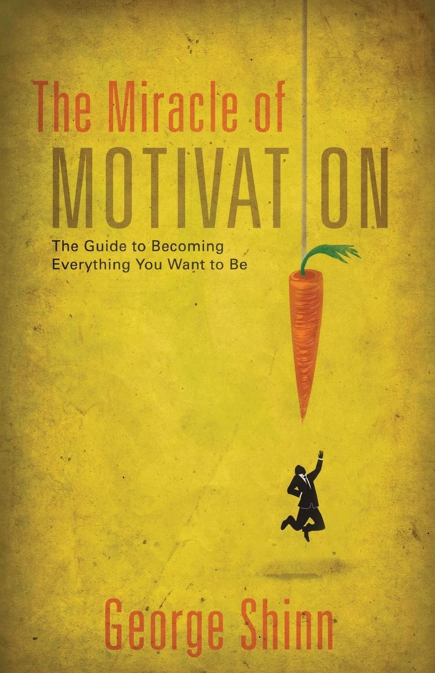 The Miracle of Motivation: The Guide to Becoming Everything You Want to ...