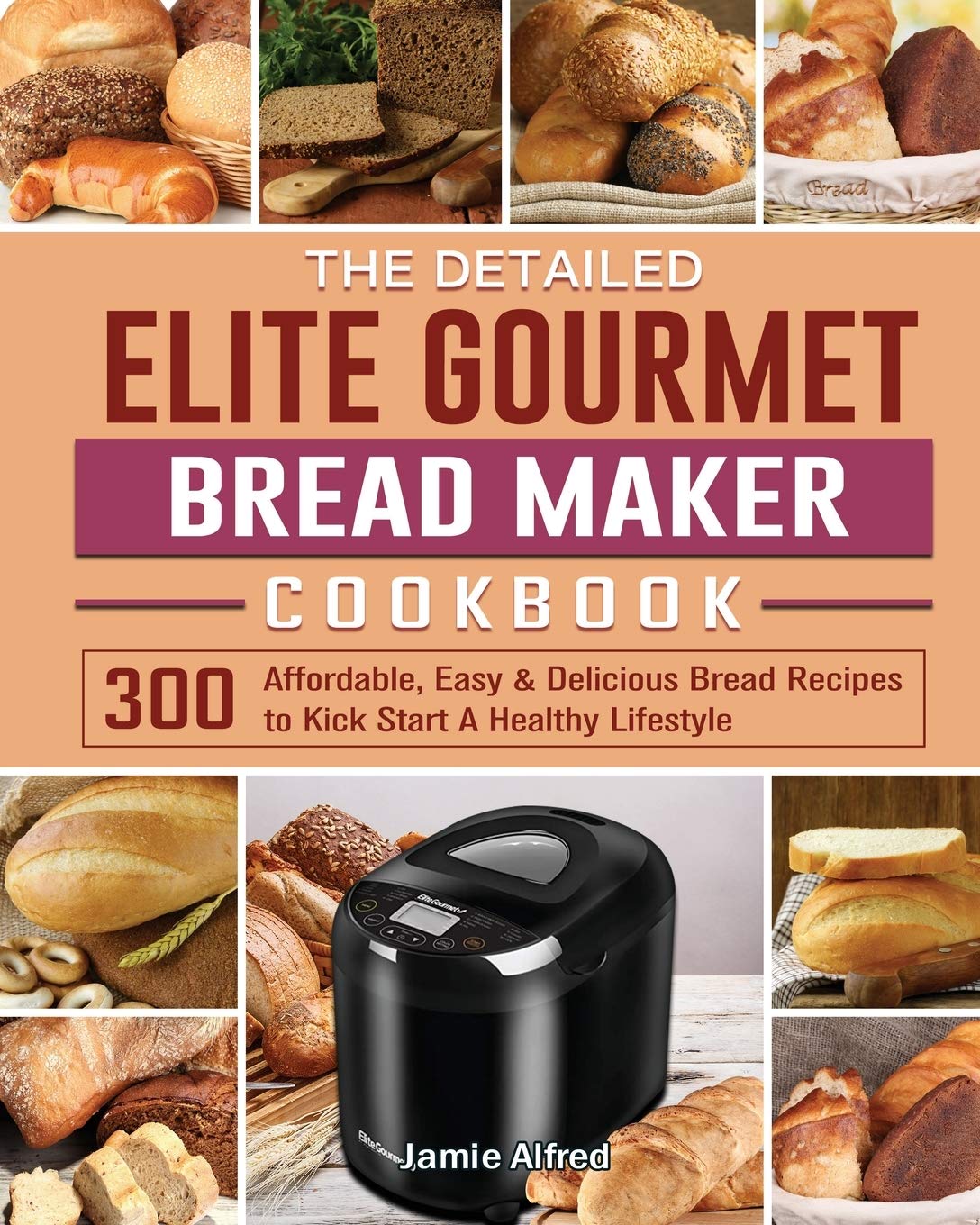 The Detailed Elite Gourmet Bread Maker Cookbook: 300 Affordable, Easy ...