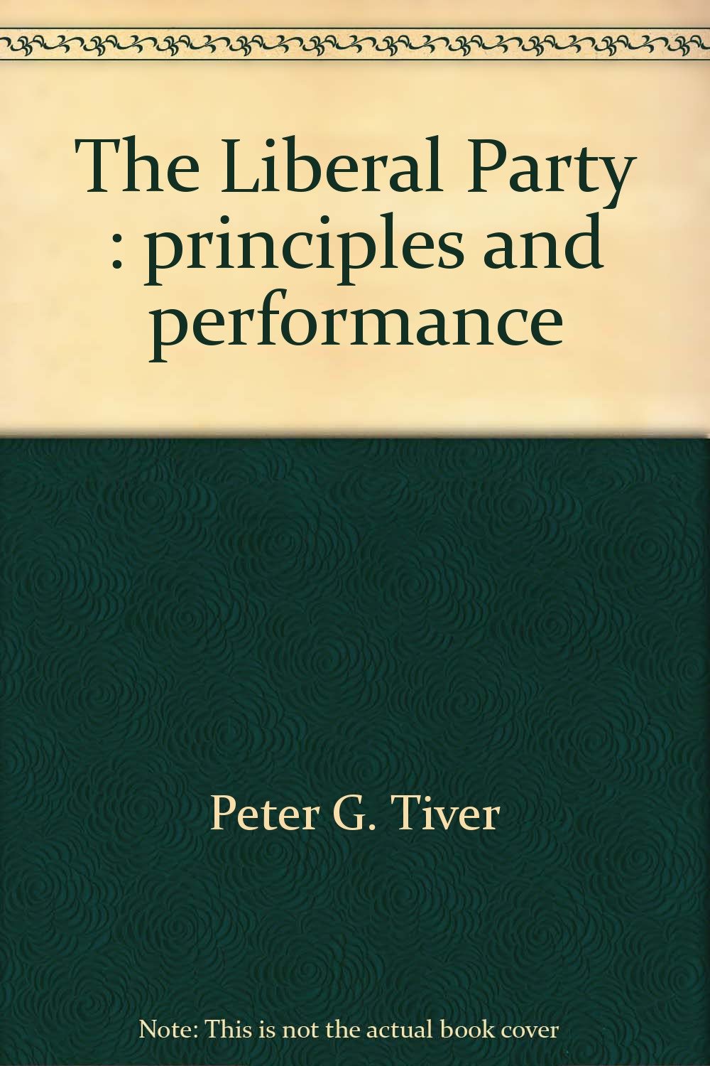 The Liberal Party: Principles and performance: Tiver, Peter G ...