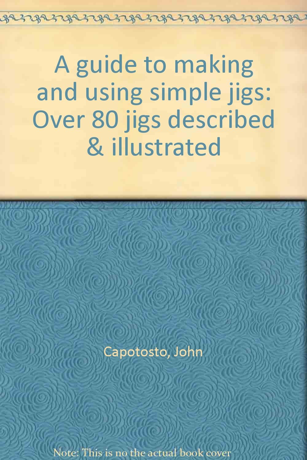 A guide to making and using simple jigs: Over 80 jigs described ...