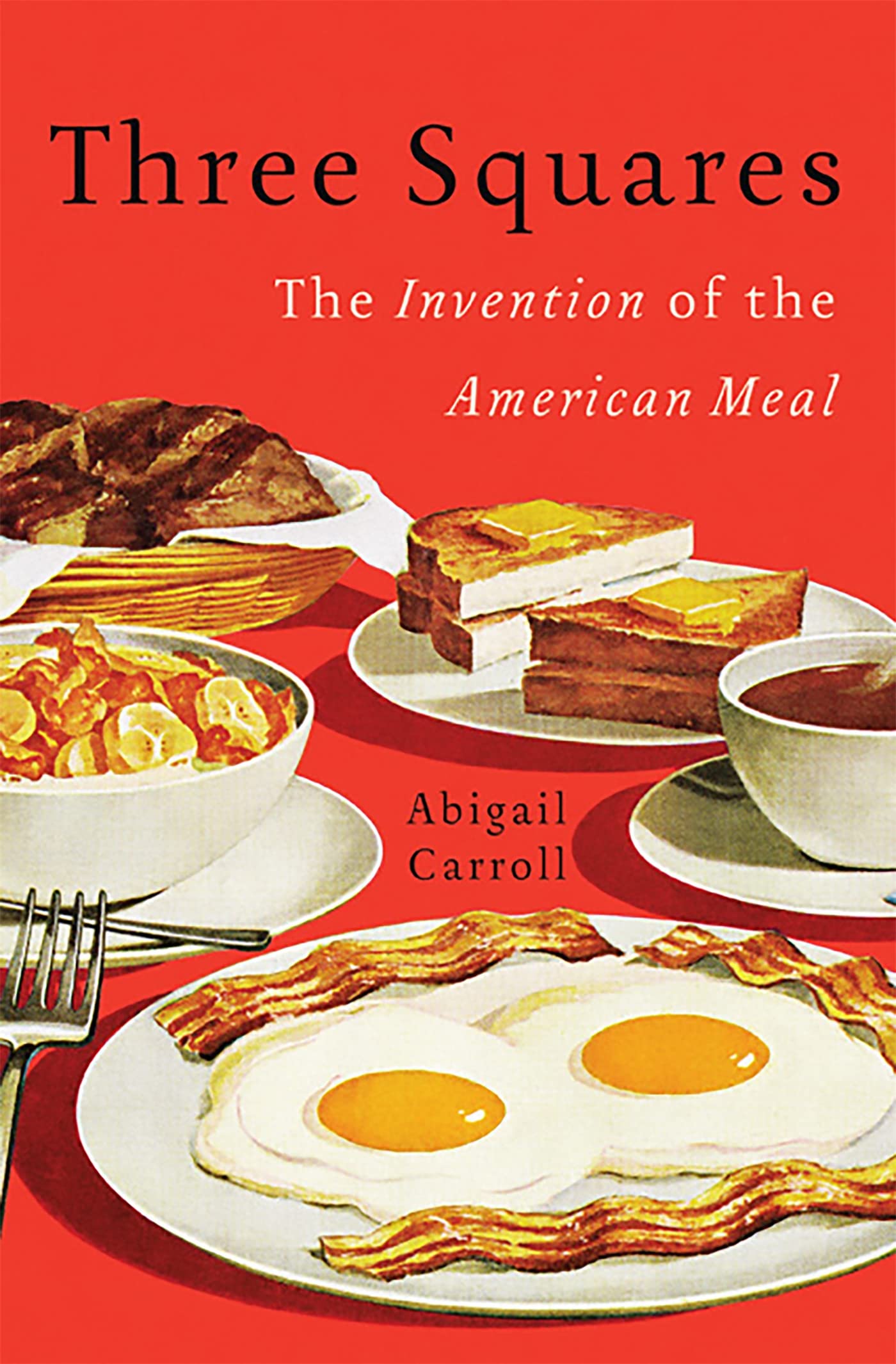 Three Squares: The Invention of the American Meal: Carroll, Abigail: 9780465025527: Amazon.com ...