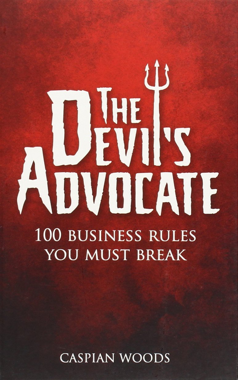 The Devil's Advocate: 100 Business Rules You Must Break: Woods, Caspian ...
