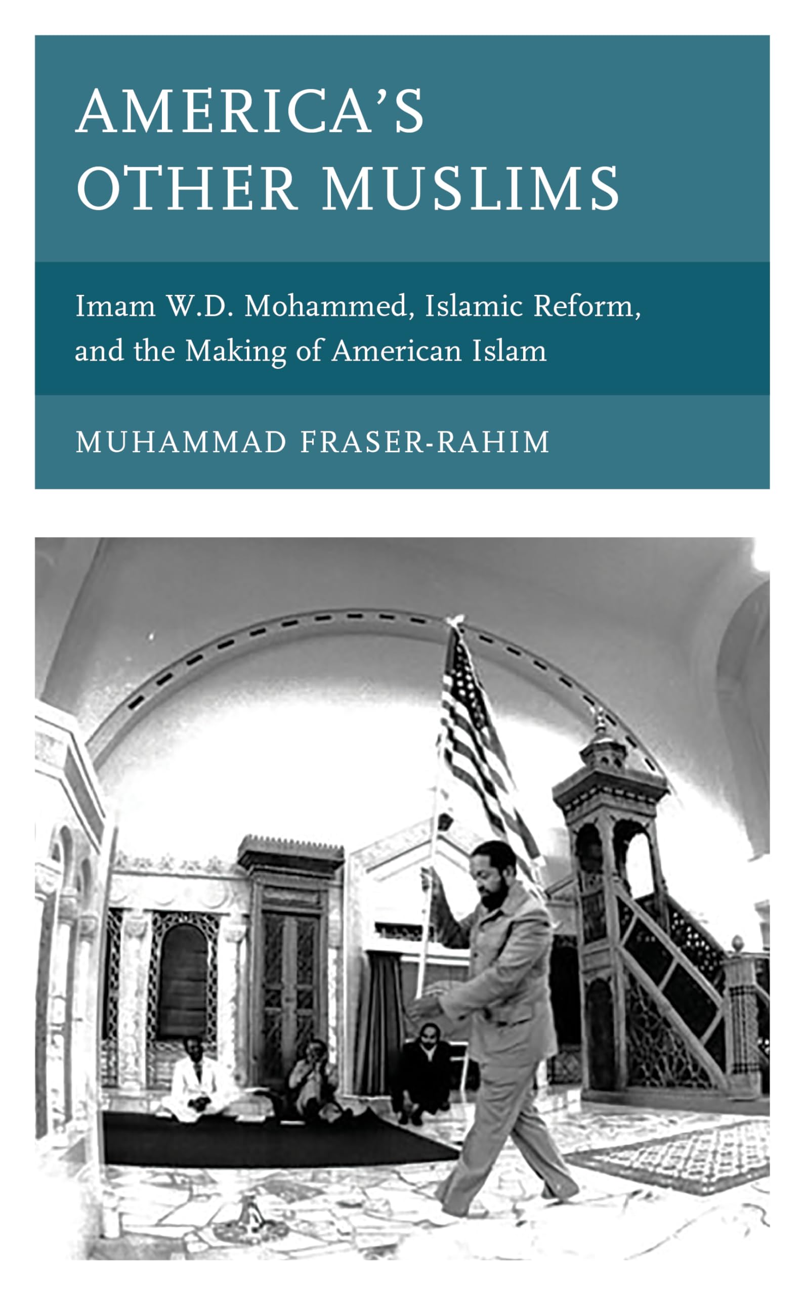 America’s Other Muslims: Imam W.D. Mohammed, Islamic Reform, and the ...