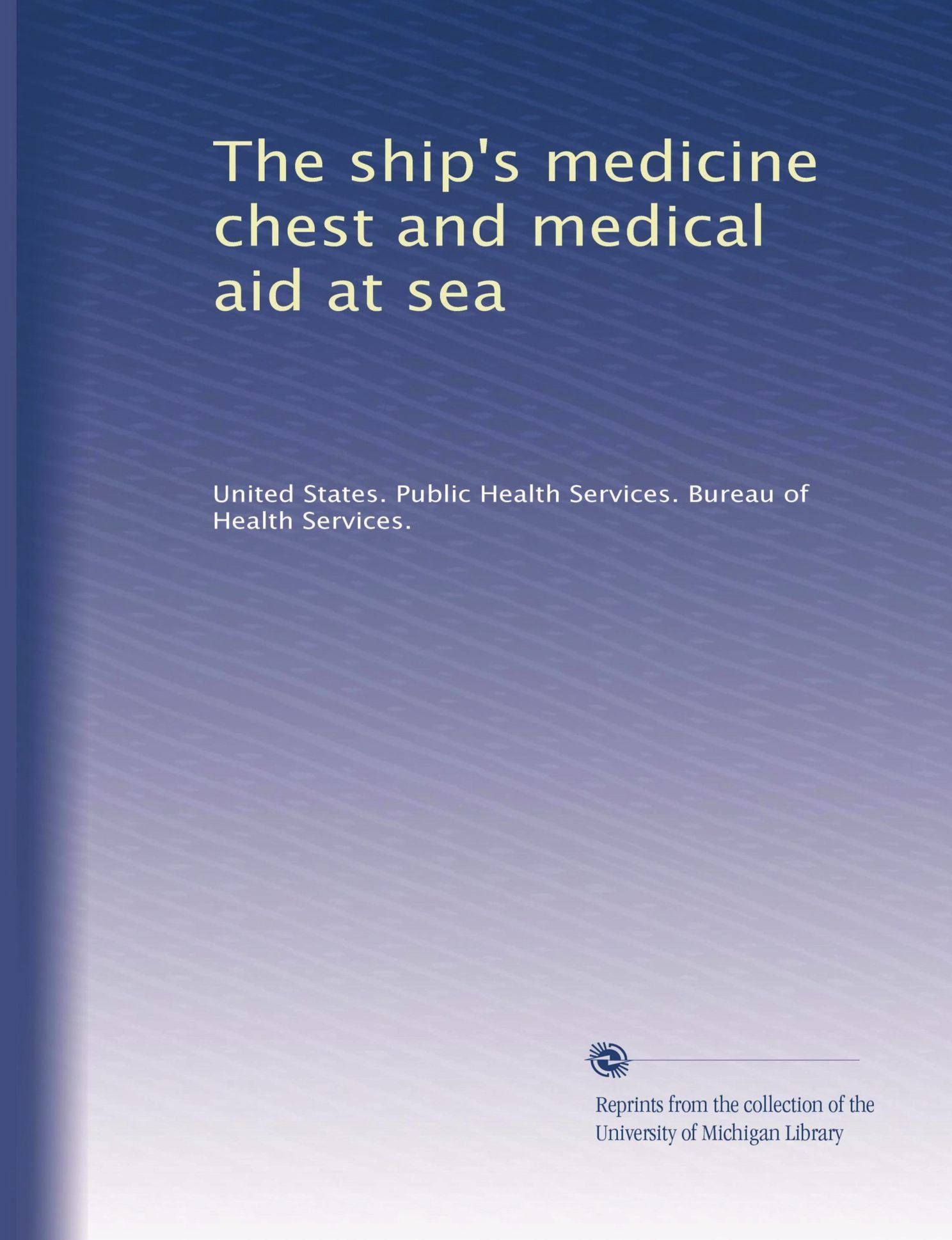 The ship's medicine chest and medical aid at sea: United States. Public ...
