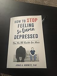 How to Stop Feeling So Damn Depressed: The No BS Guide for Men: Horwitz PhD, Jonas A ...