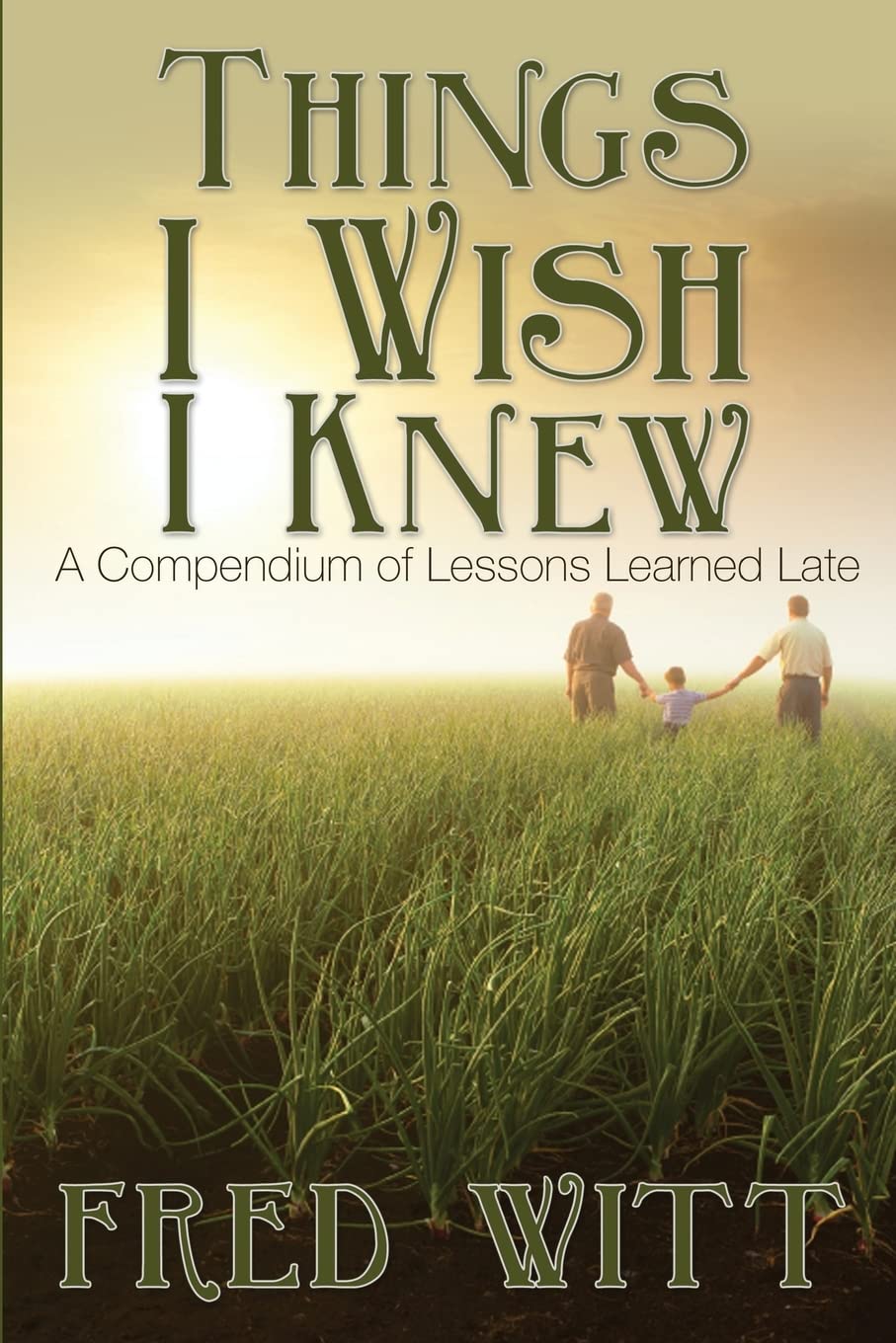 Things I Wish I Knew: A Compendium of Lessons Learned Late: Witt, Fred ...