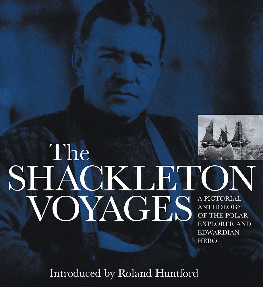 The Shackleton Voyages : A Pictorial Anthology of the Polar Explorer ...