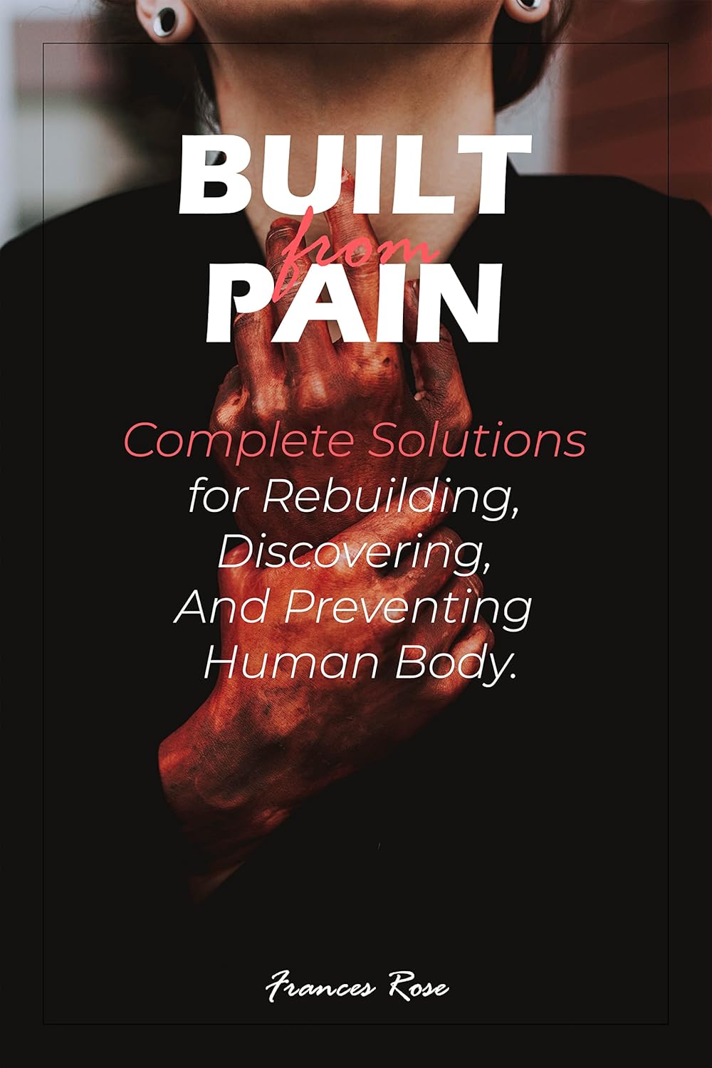Built from Pain: Complete Solutions for Rebuilding, Discovering And ...