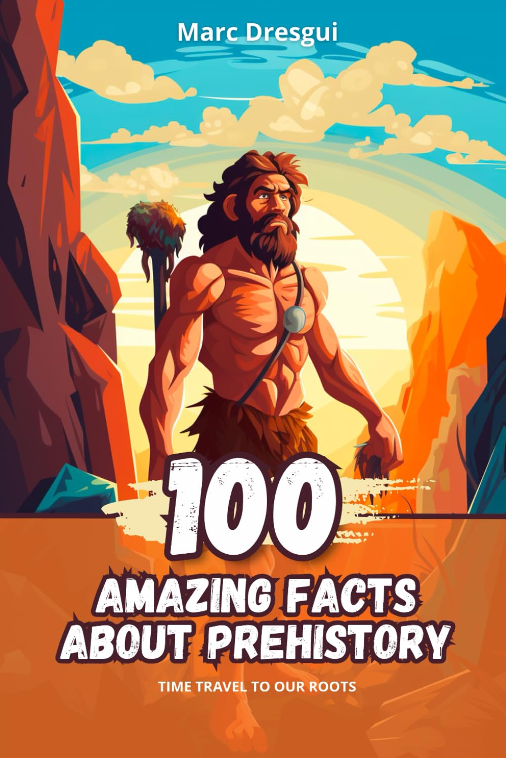 100 Amazing Facts about Prehistory: Time Travel to Our Roots: Dresgui ...