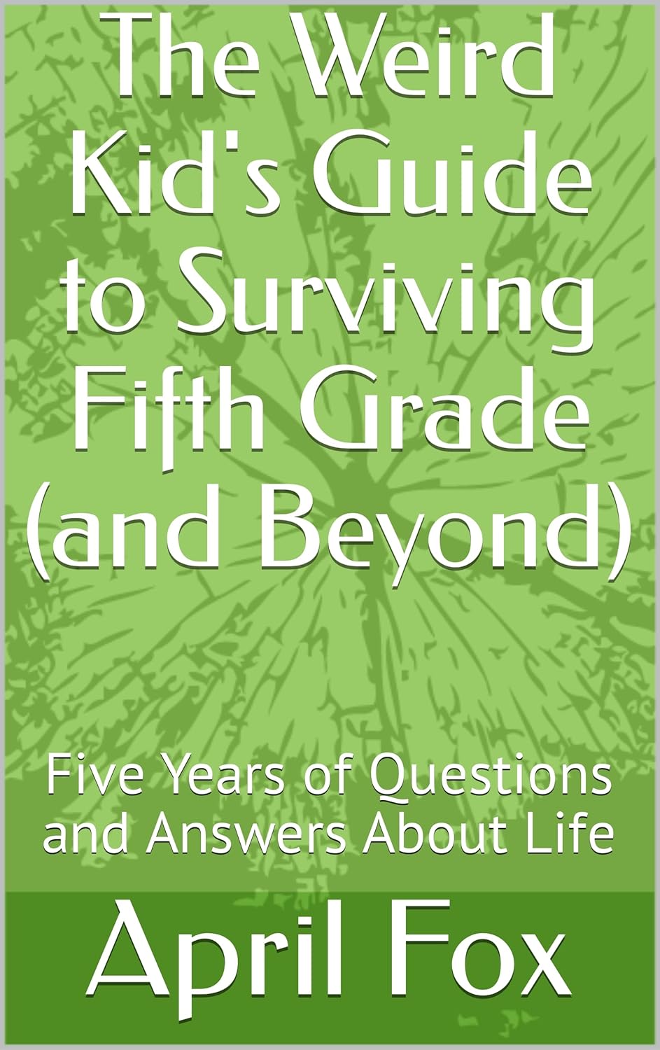 The Weird Kid's Guide to Surviving Fifth Grade (and Beyond): Five Years ...