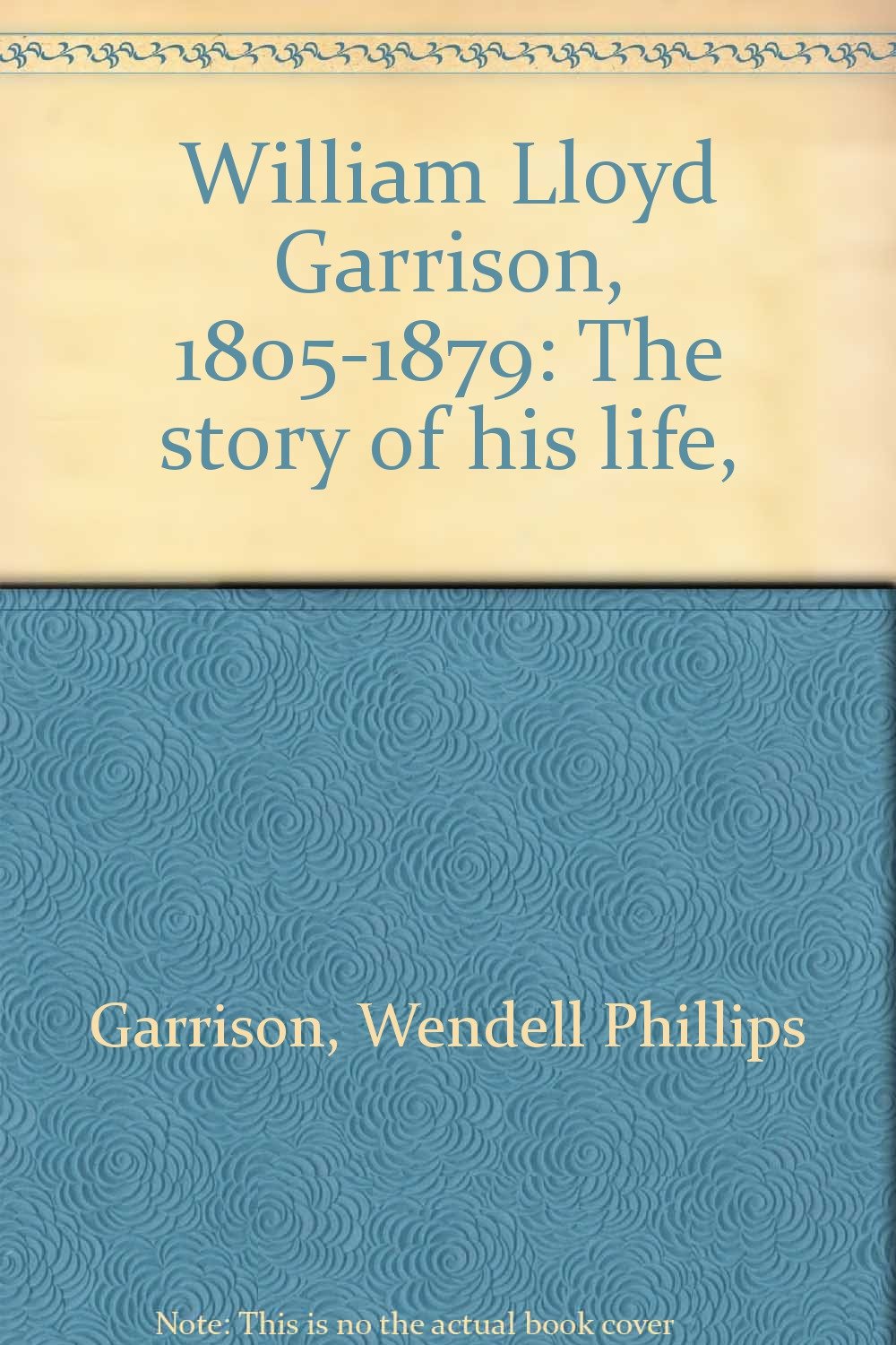 William Lloyd Garrison, 1805-1879: The story of his life,: Wendell ...