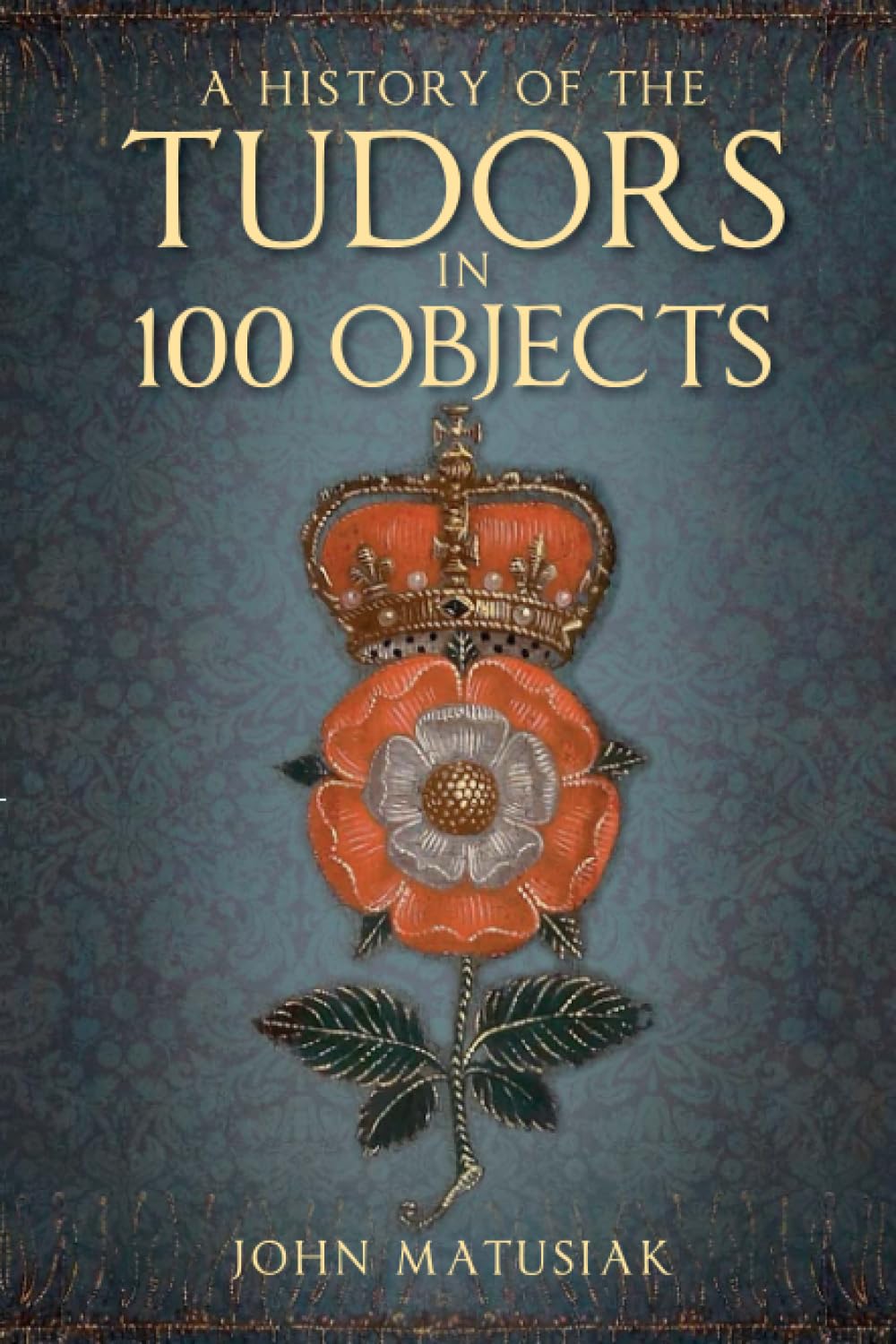 A History of the Tudors in 100 Objects: Matusiak, John: 9780750991254 ...