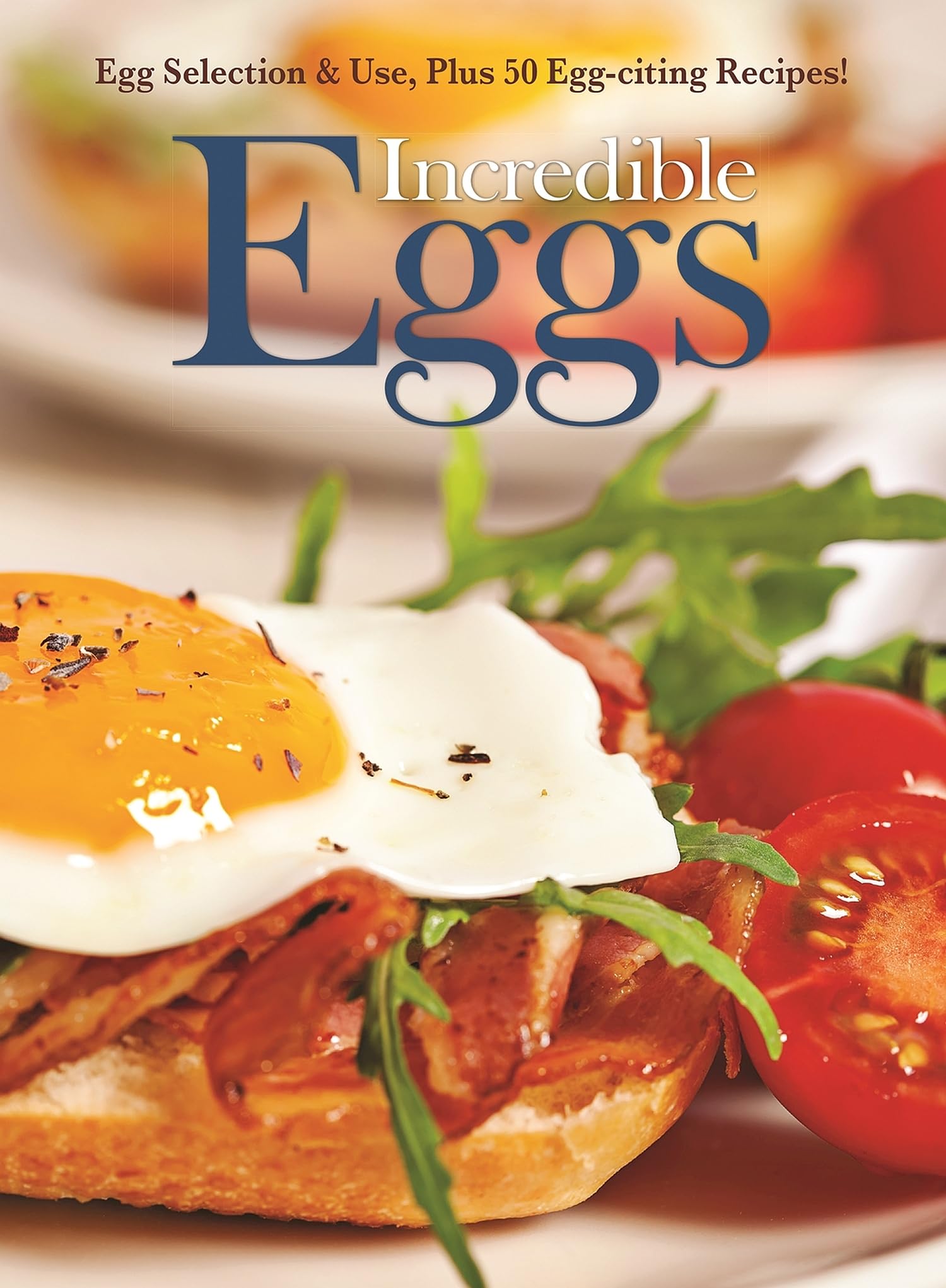 Incredible Eggs: Egg Selection & Use, Plus 50 Egg-citing Recipes ...