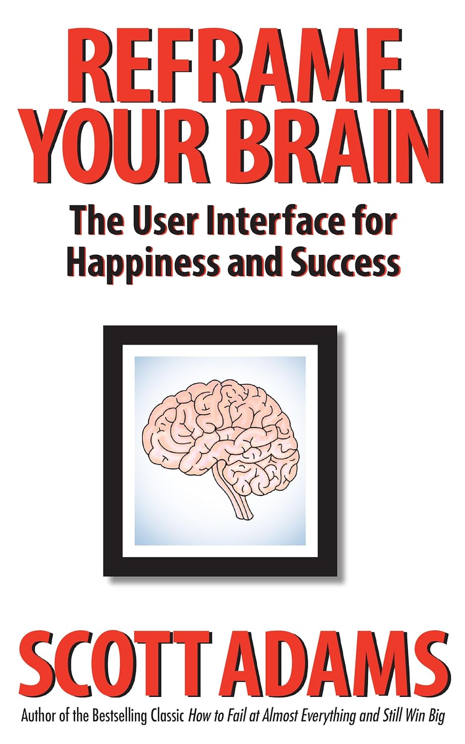 Reframe Your Brain: The User Interface for Happiness and Success (The ...