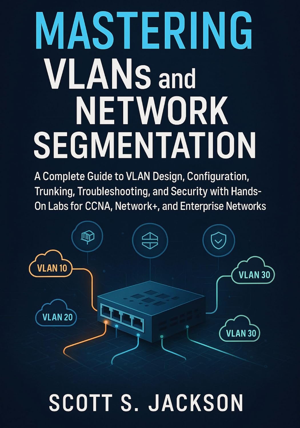 Mastering VLANs and Network Segmentation: A Complete Guide to VLAN Design, Configuration ...