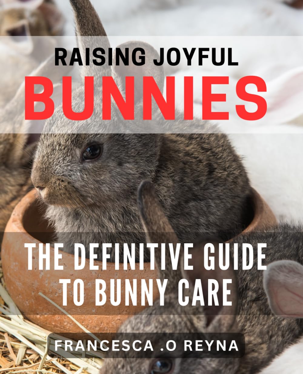 Raising Joyful Bunnies: The Definitive Guide to Bunny Care.: Bunny Care ...
