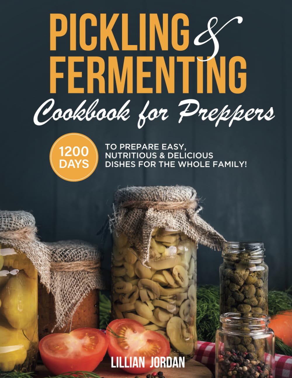 Pickling and Fermenting Cookbook for Preppers: 1200 Days to prepare ...