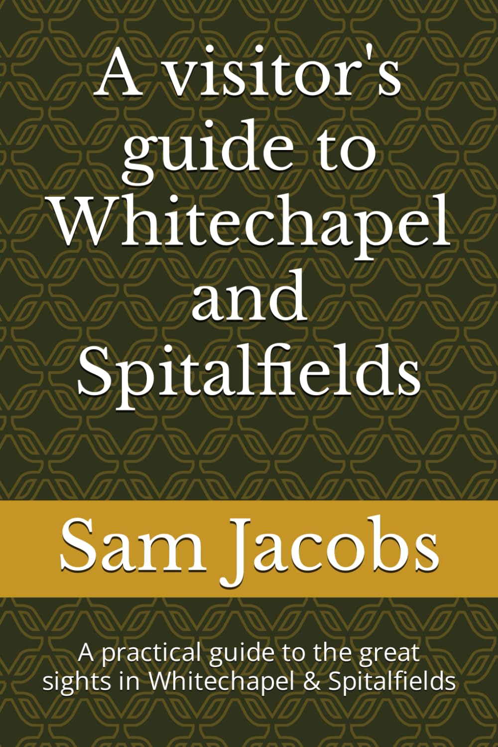 A visitor's guide to Whitechapel and Spitalfields: A practical guide to ...