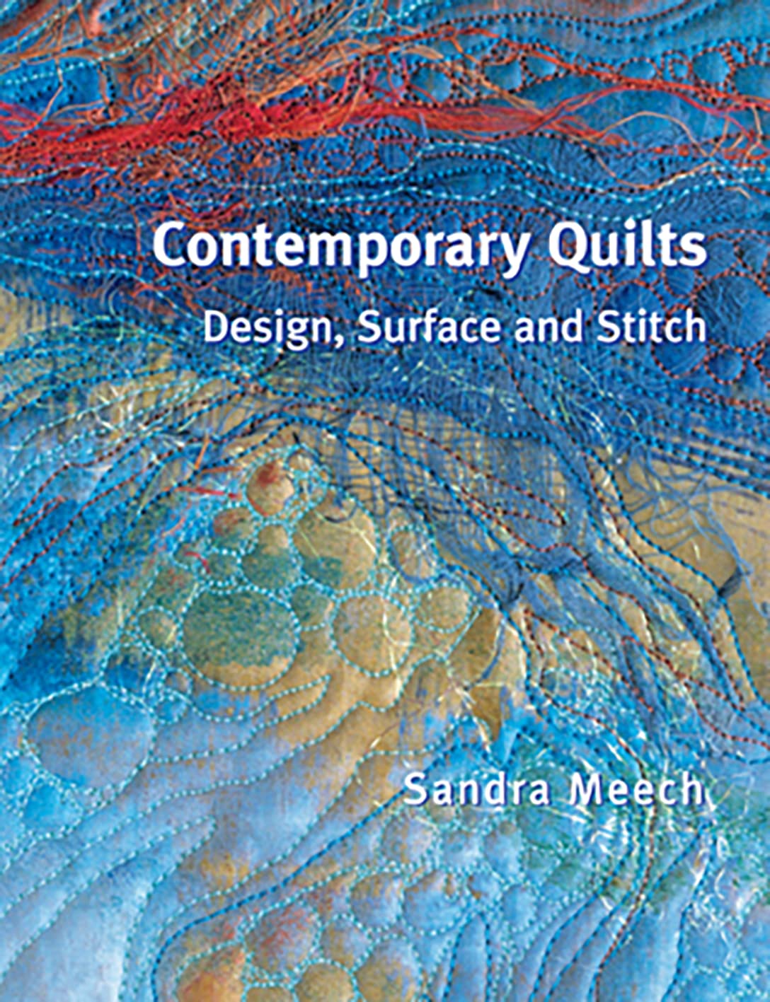 Contemporary Quilts: Design, Surface and Stitch: Meech, Sandra ...