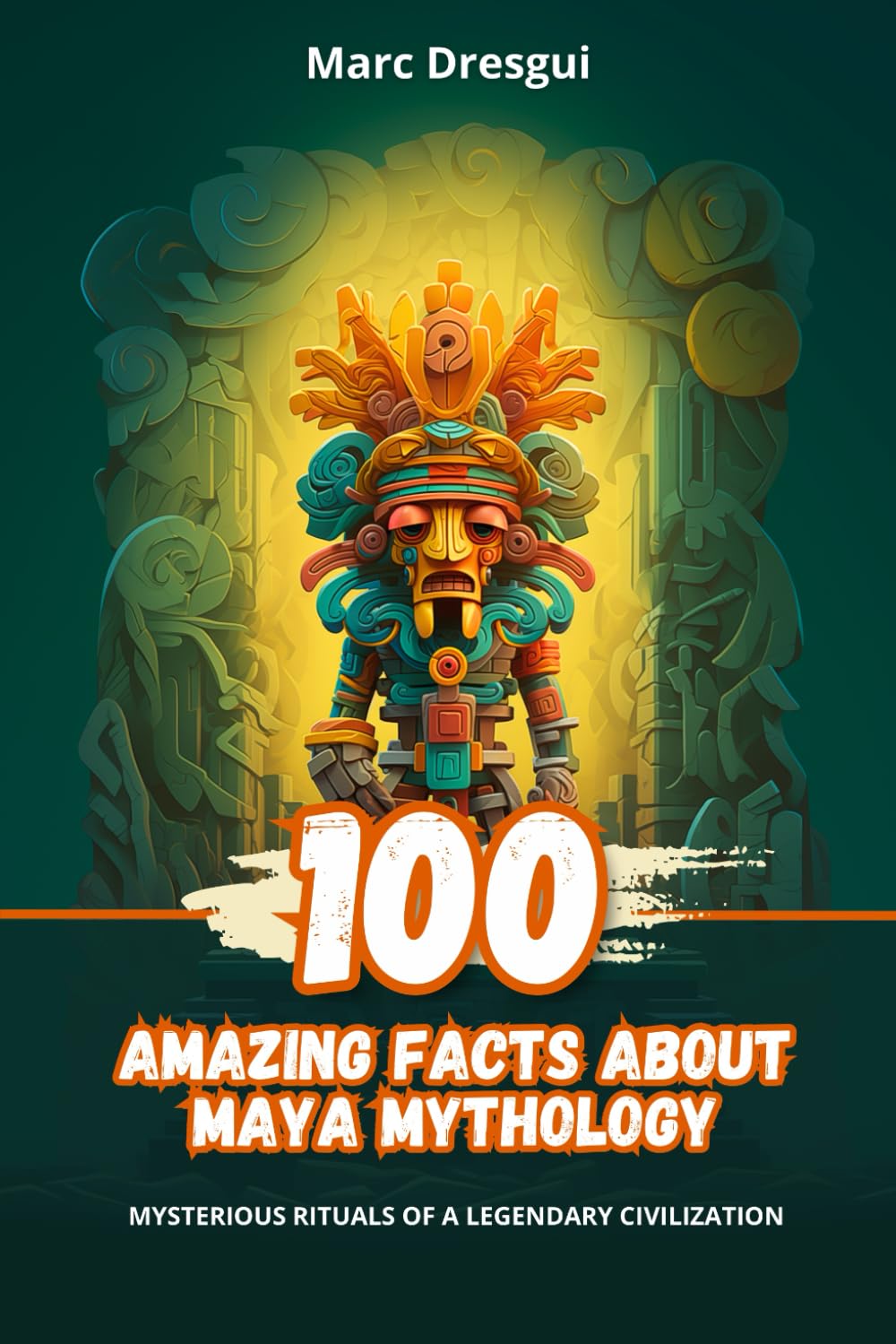 100 Amazing Facts about Maya Mythology: Mysterious Rituals of a ...