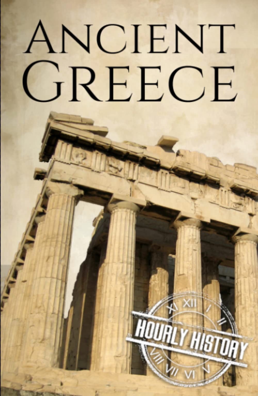 Ancient Greece: A History from Beginning to End (Ancient Civilizations): History, Hourly ...