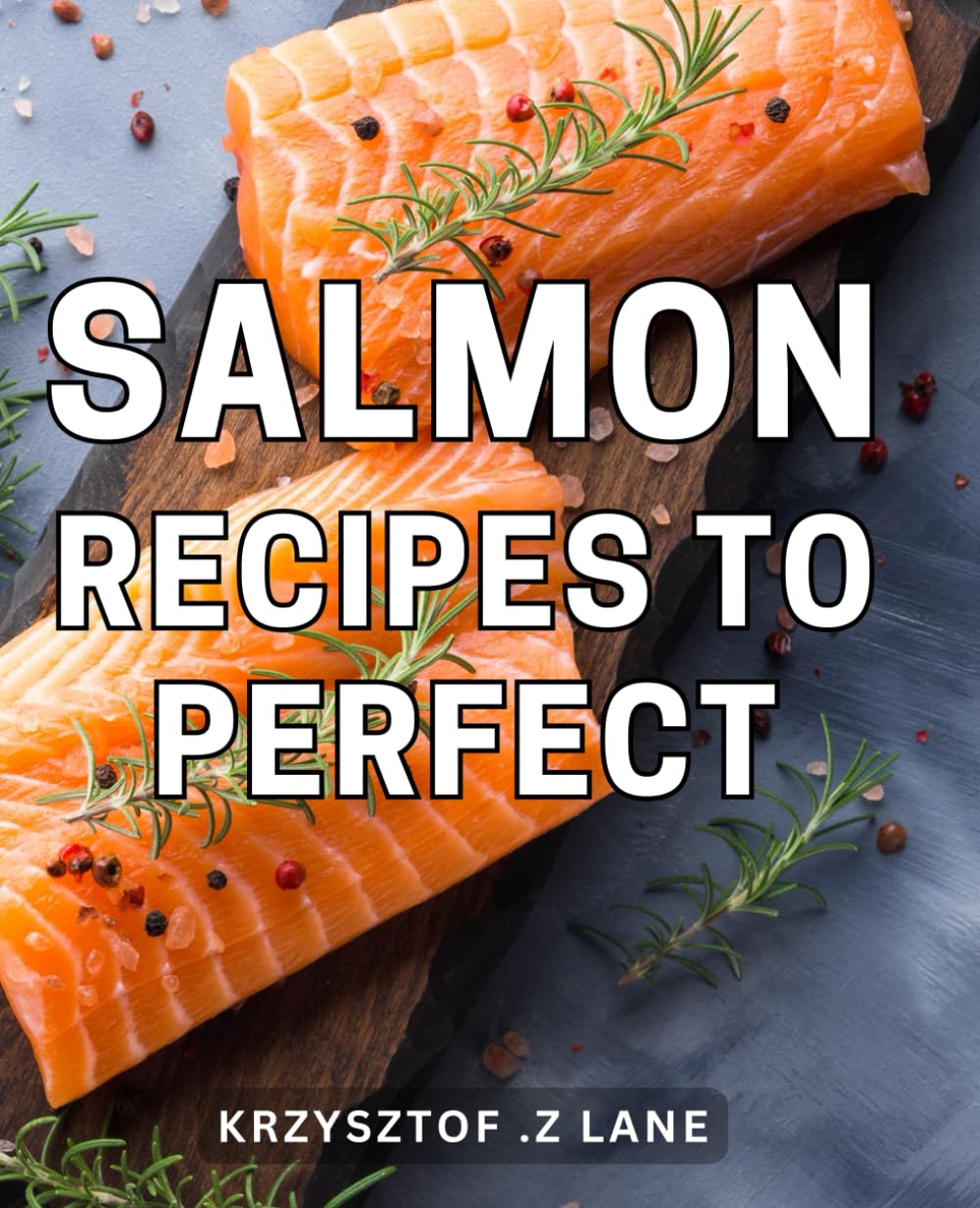 Salmon Recipes To Perfect: Delicious and Nutritious Salmon Dishes ...