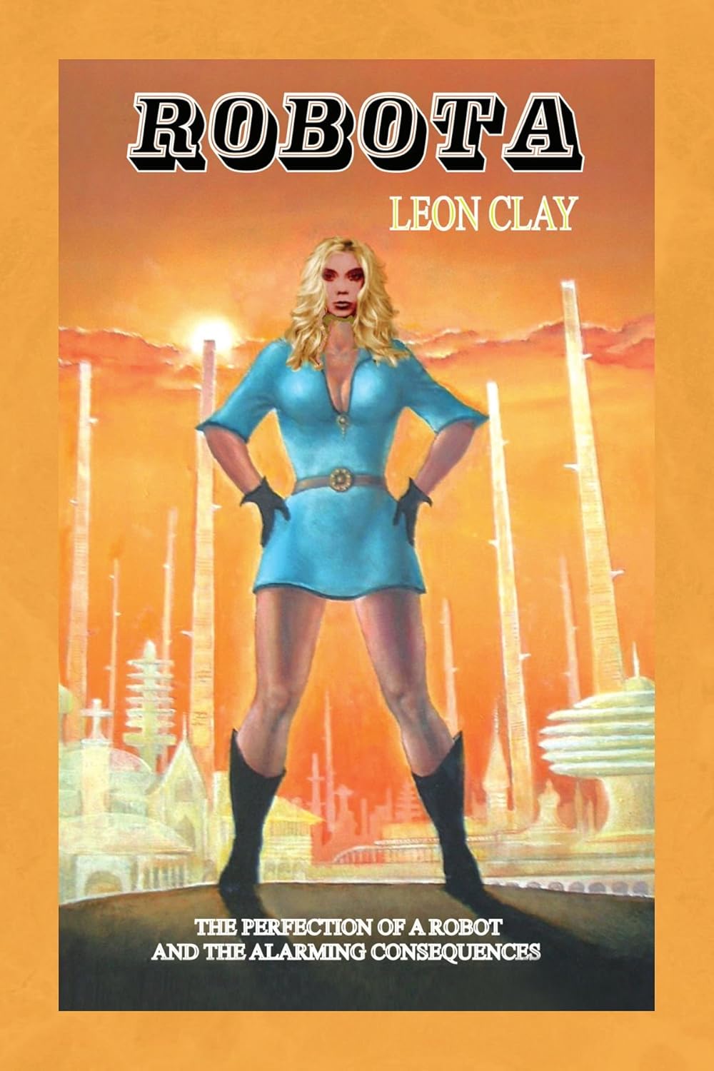 ROBOTA: THE PERFECTION OF A ROBOT AND THE ALARMING CONSEQUENCES: Clay ...