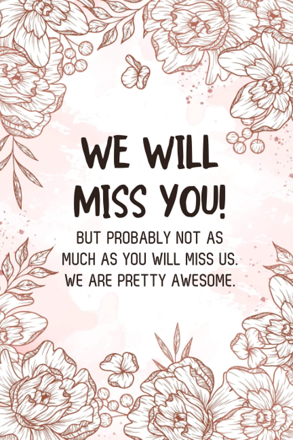 We Will Miss You But Probably Not As Much As You Will Miss Us We Are Pretty Awesome Going we-will-miss-you-but-probably-not-as-much-as-you-will-miss-us-we-are-pretty-awesome-going