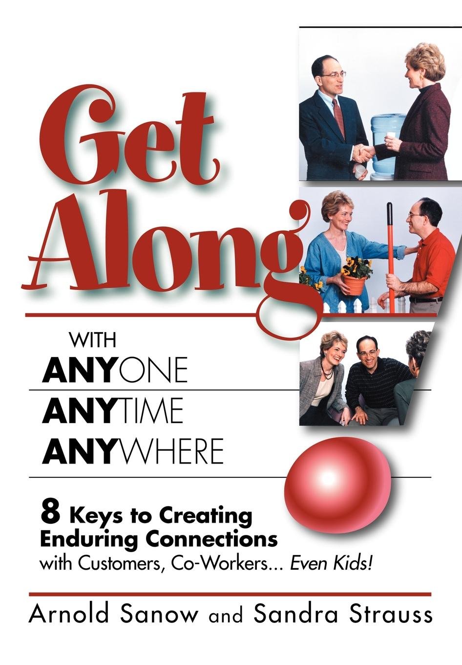Get Along with Anyone, Anytime, Anywhere!: 8 Keys to Creating Enduring ...