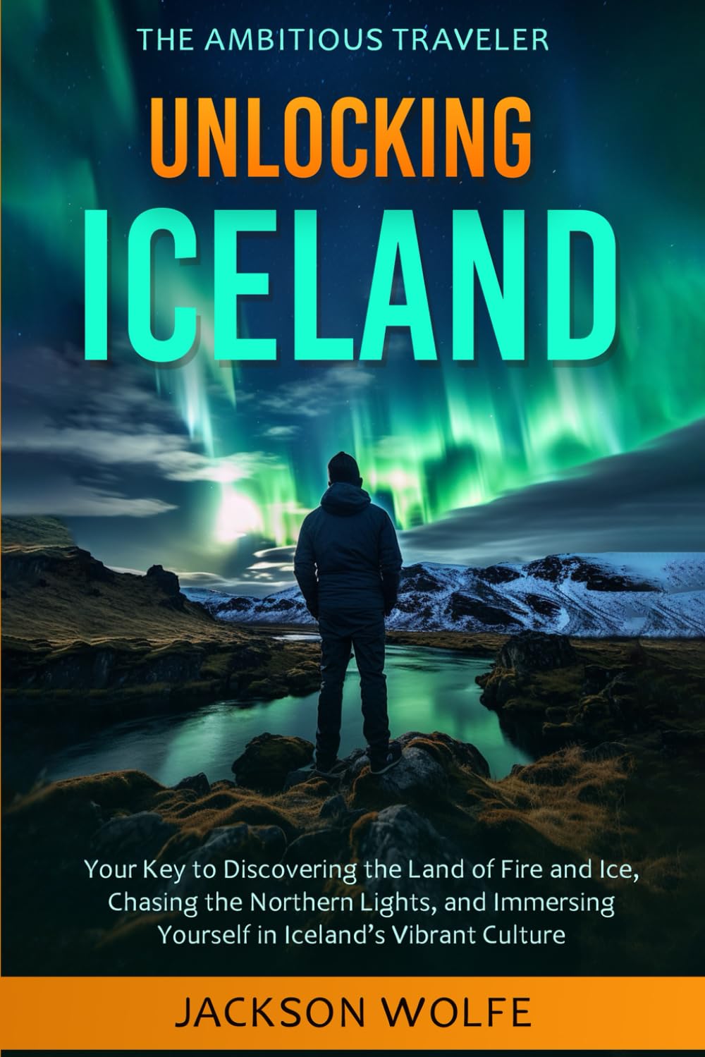 Unlocking Iceland: Your Key to Discovering the Land of Fire and Ice, Chasing the Northern Lights ...
