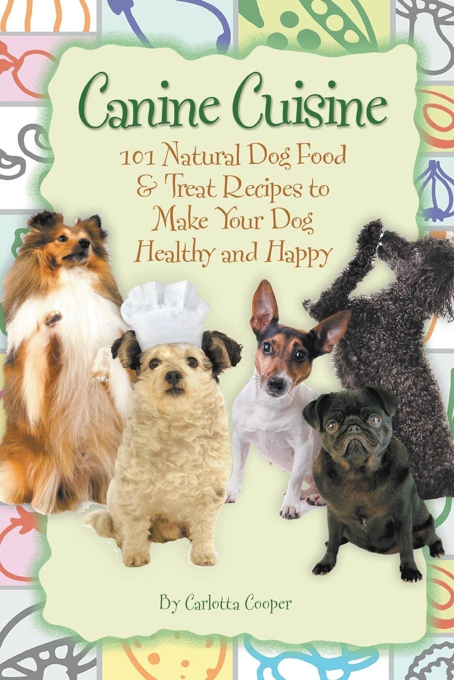 Canine Cuisine 101 Natural Dog Food & Treat Recipes to Make Your Dog ...