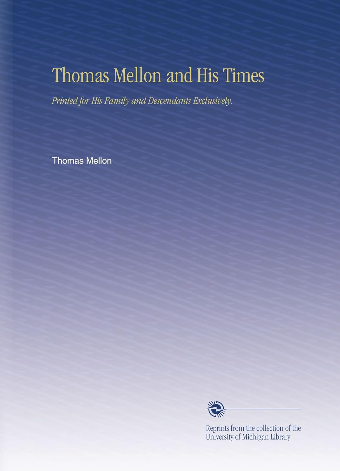 Thomas Mellon and His Times: Printed for His Family and Descendants ...