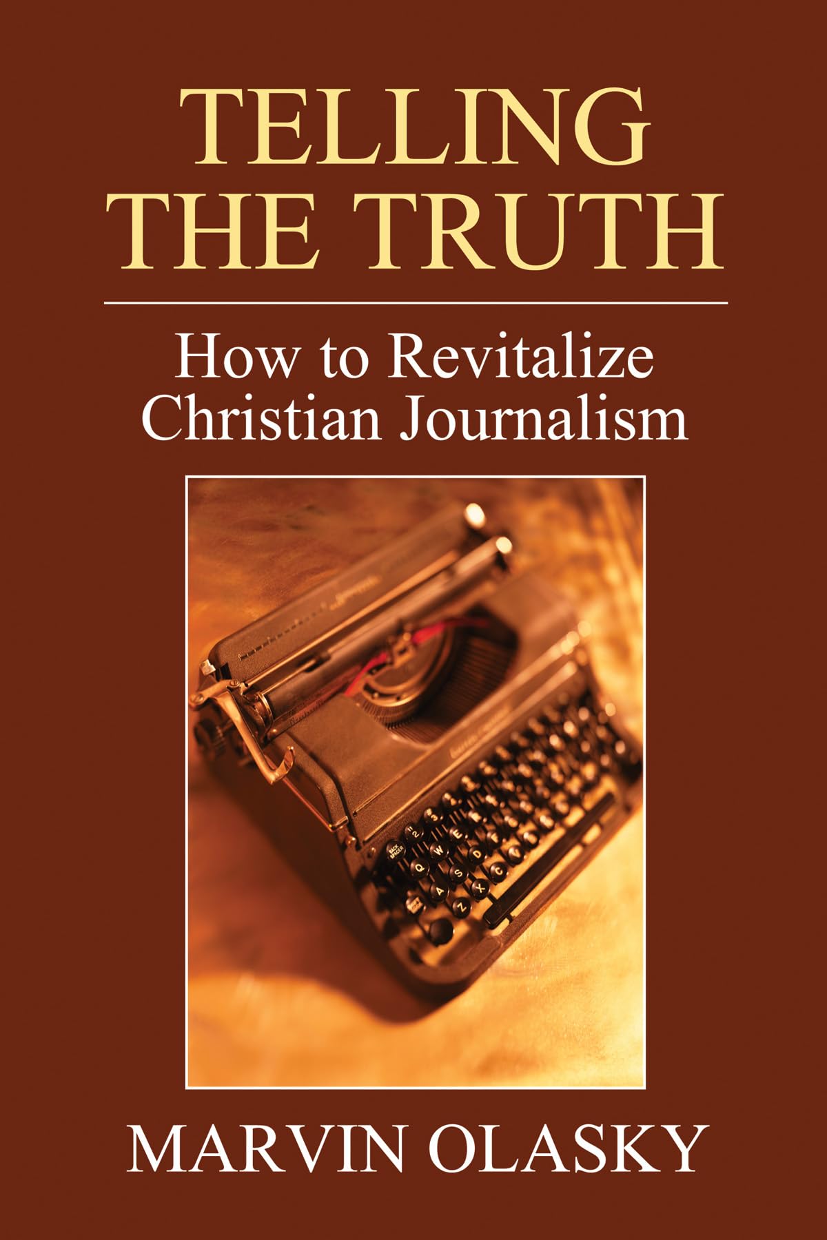 Telling the Truth: How to Revitalize Christian Journalism: Olasky ...