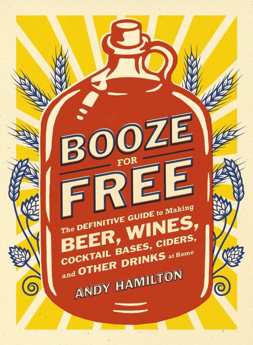 Booze for Free: The Definitive Guide to Making Beer, Wines, Cocktail ...