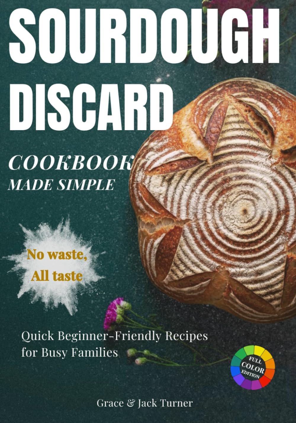 Sourdough Discard Cookbook Made Simple: No Waste, All Taste: Quick and ...