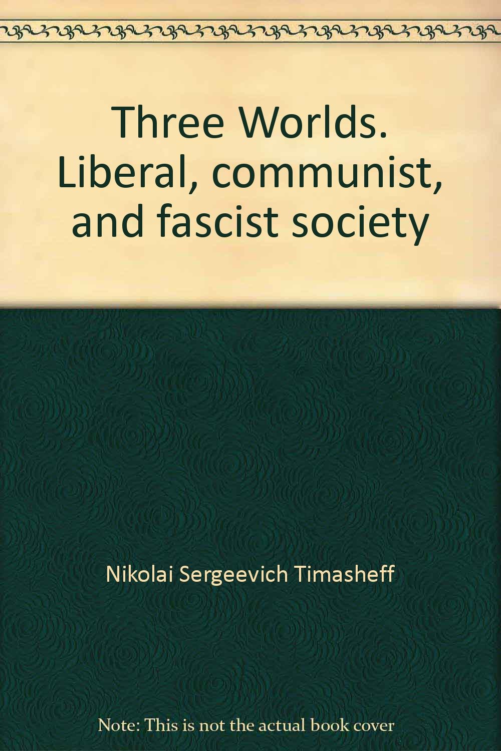 Three Worlds: Liberal Communist, and Fascist Society: timasheff, n ...