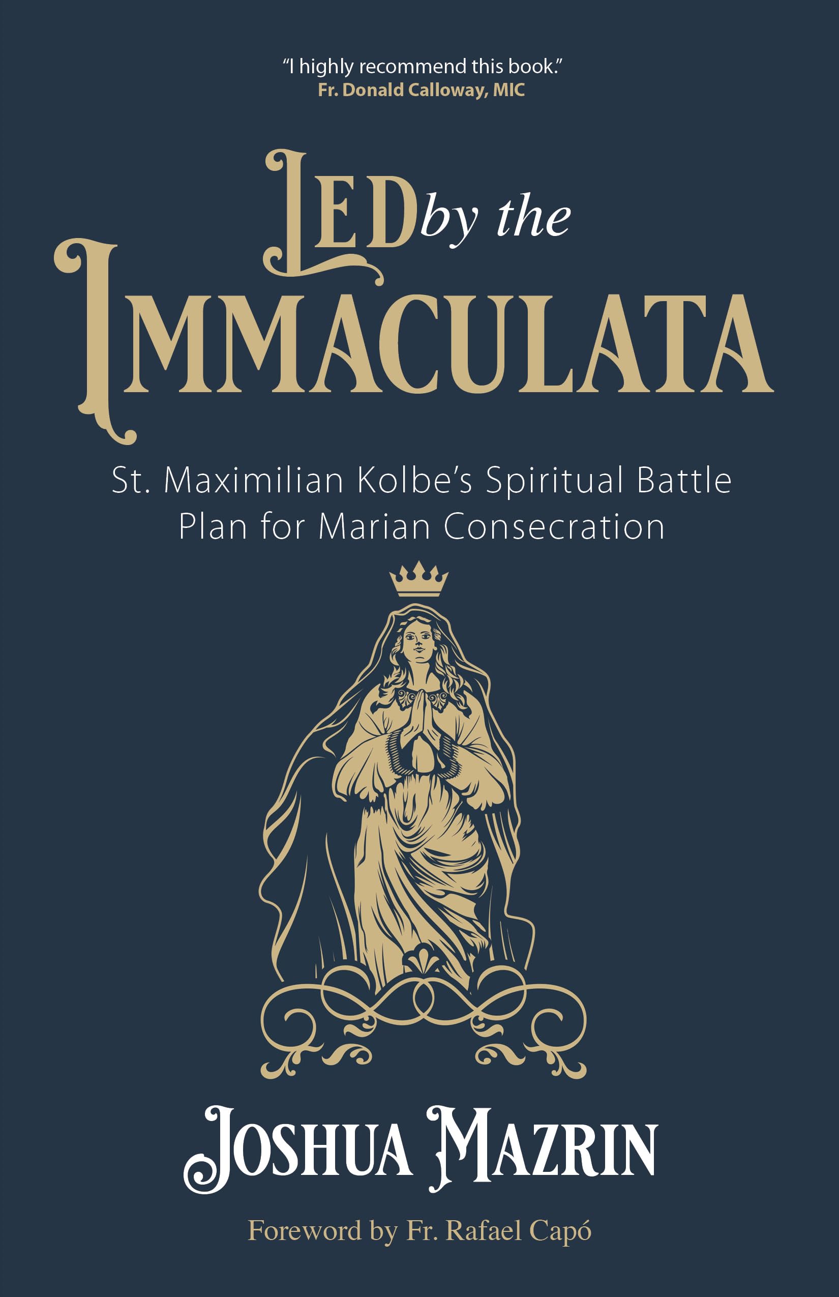 Led by the Immaculata: St. Maximilian Kolbe’s Spiritual Battle Plan for ...