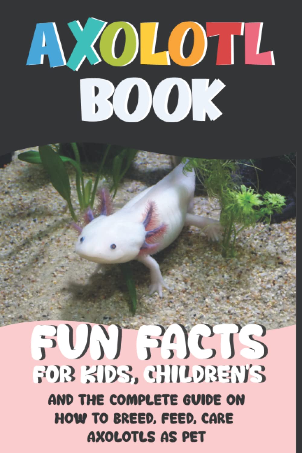 Buy Axolotl Book: Discovering Everything About The World's Coolest ...