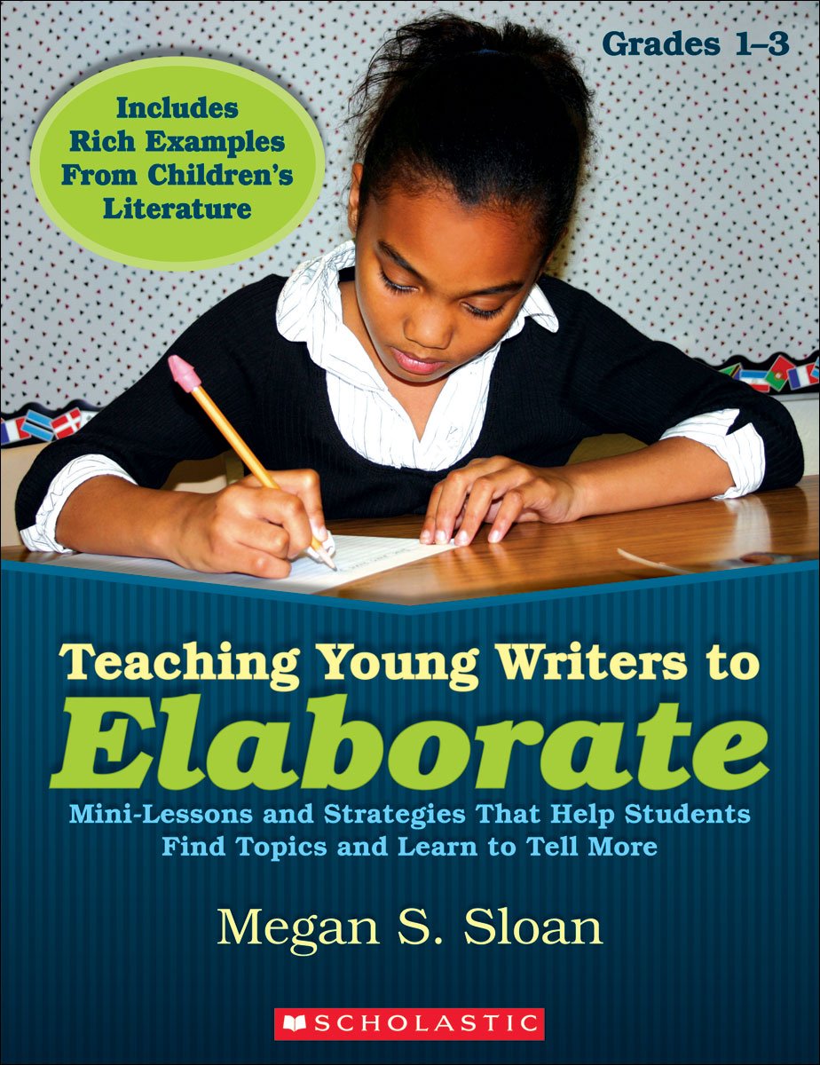 Teaching Young Writers to Elaborate: Mini-Lessons, Strategies, & Easy ...
