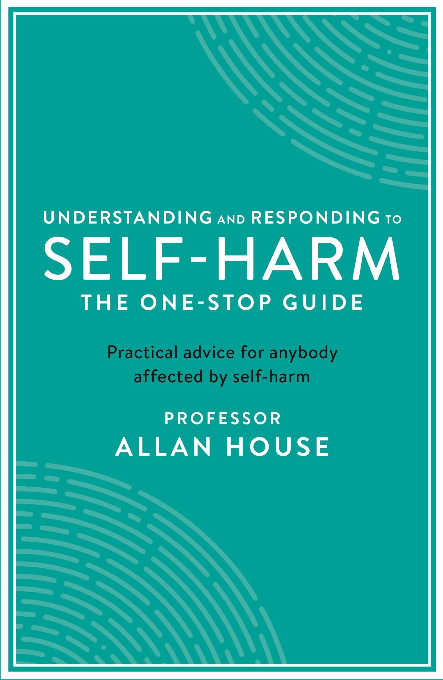 Understanding and Responding to Self-Harm: The One Stop Guide ...
