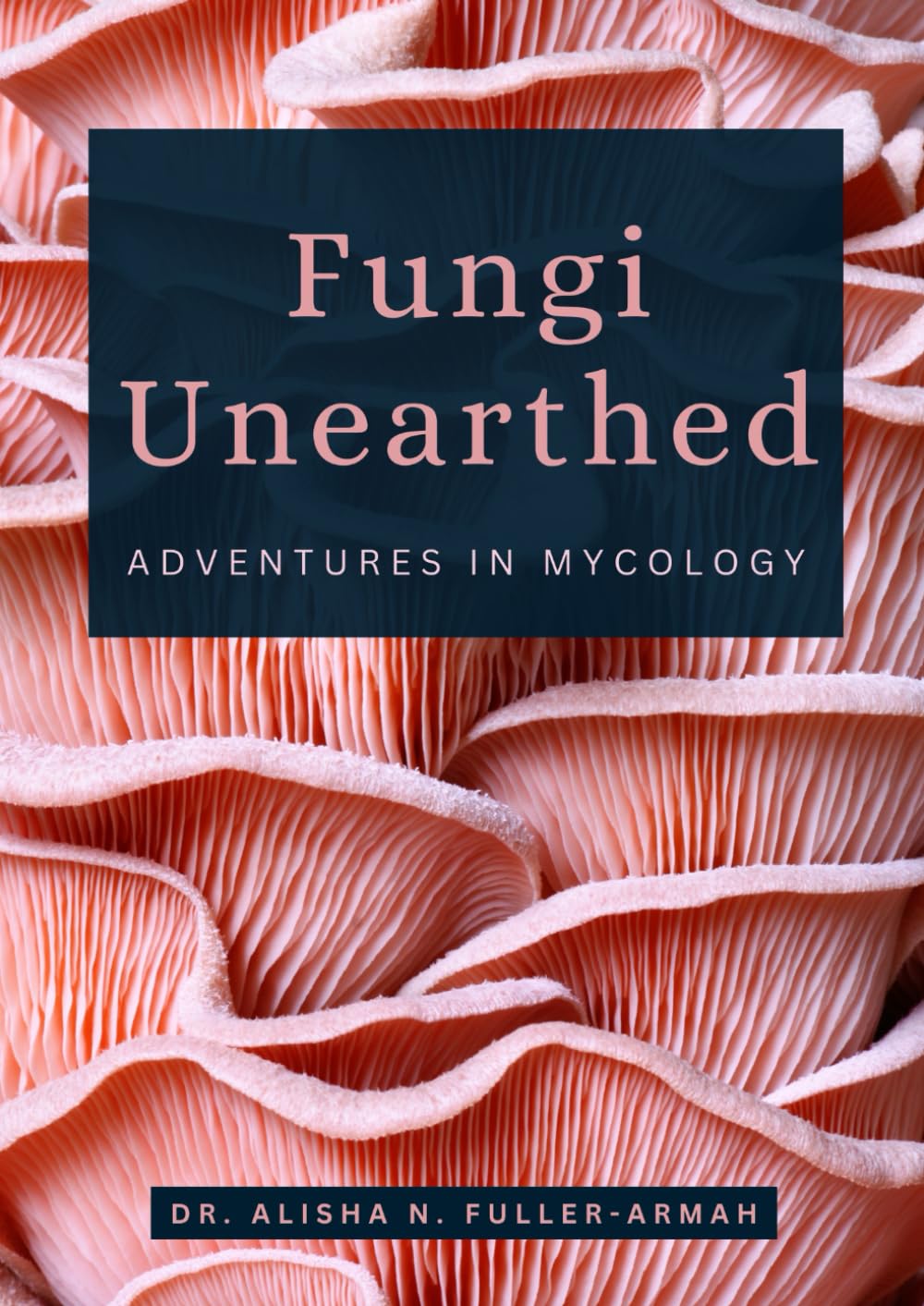 Fungi Unearthed: Adventures in Mycology: Fuller-Armah, Dr Alisha N ...