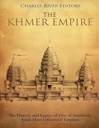 The Khmer Empire: The History and Legacy of One of Southeast Asia’s ...